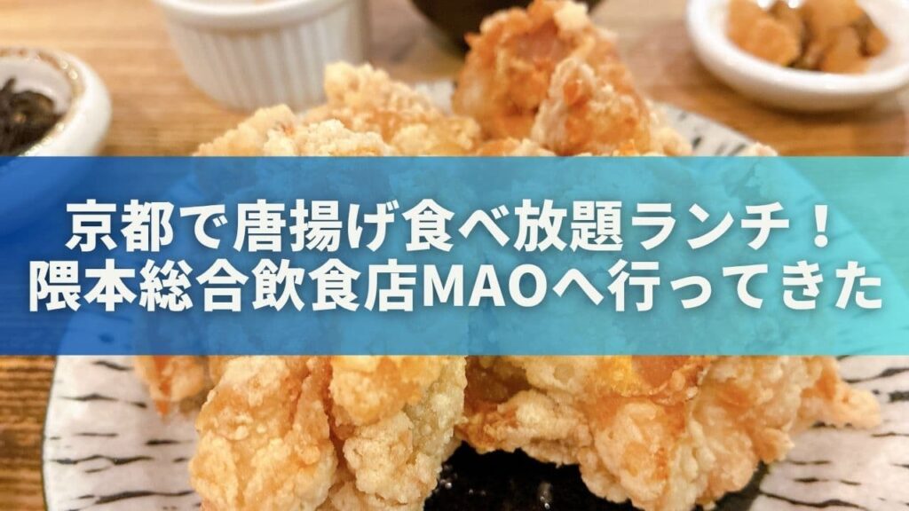 京都で唐揚げ食べ放題ランチ！コスパ抜群「隈本総合飲食店MAO」へ行ってきた
